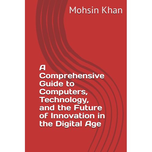 A Comprehensive Guide To Computers, Technology, And The Future Of ...