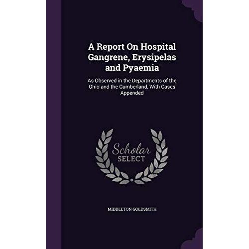 A Report on Hospital Gangrene, Erysipelas and Pyaemia: As Observed in ...