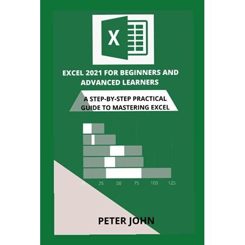 Excel 2021 For Beginners And Advanced Learners: A Step-by-step Practical Guide To Mastering ...