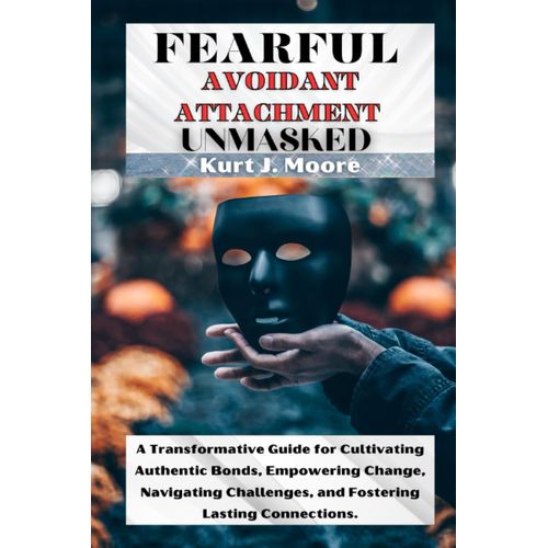 Fearful Avoidant Attachment Unmasked: A Transformative Guide For ... Fearful Avoidant Attachment Unmasked: A Transformative Guide For ...