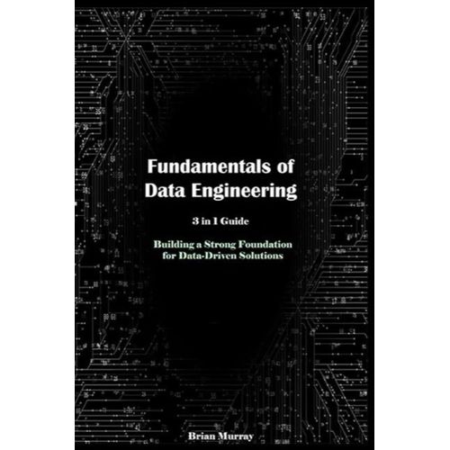 Fundamentals Of Data Engineering: 3 In 1 Guide: Building A Strong ...