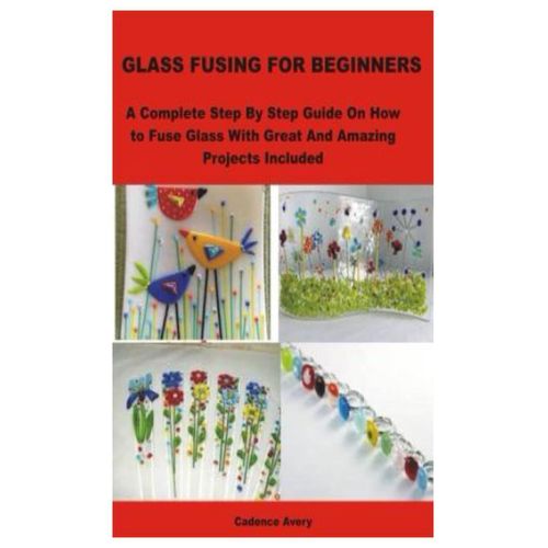 GLASS FUSING FOR BEGINNERS: A Complete Step by Step Guide On How to ...