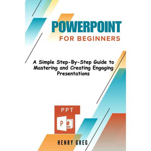 PowerPoint for Beginners: A Simple Step-By-Step Guide to Mastering and ...