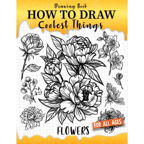 How To Draw Coolest Things Flowers: Unleash Your Inner Artist And Learn To Sketching Blossom Art ...