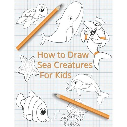 How To Draw Sea Creatures For Kids: The Complete Step-By-Step Guide to ...