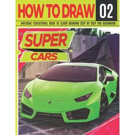How to Draw Super Cars 02: Awesome Educational Book to Learn Drawing ...