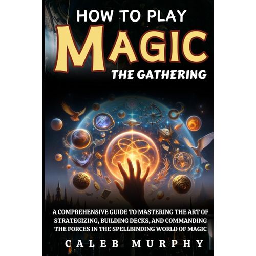 How To Play Magic The Gathering: A Comprehensive Guide To Mastering The ...