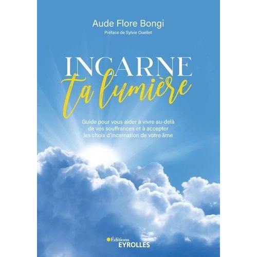 Incarne Ta Lumière - Guide Pour Vous Aider À Vivre Au-Delà De Vos ...