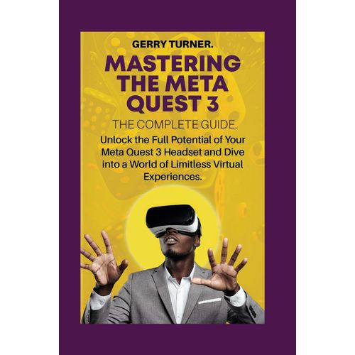 MASTERING THE META QUEST 3, THE COMPLETE GUIDE: Unlock the Full ...