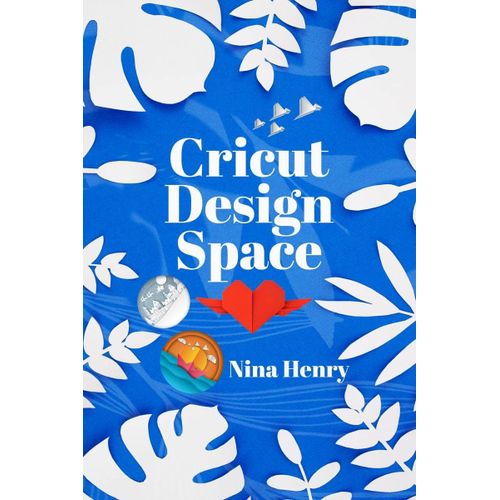 Cricut Design Space : Beginner's Guide to Learning to Design Space and ...