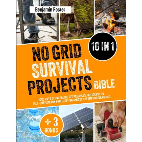 No Grid Survival Projects Bible: [10 IN 1]: The Ultimate Guide - 2000 Days of Ingenious DIY ...