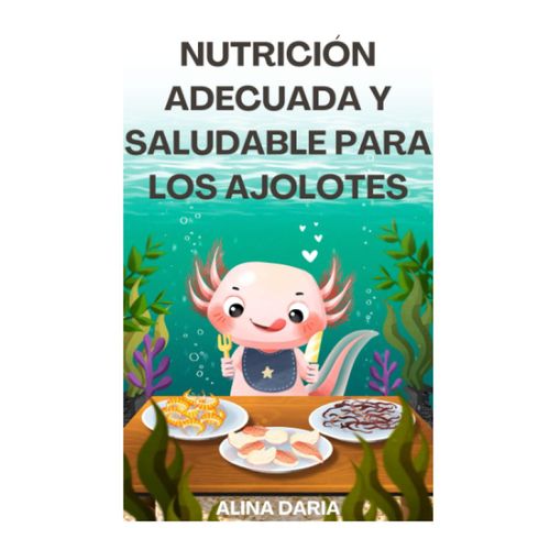 Nutrición adecuada y saludable para los ajolotes: Una lectura compacta ...
