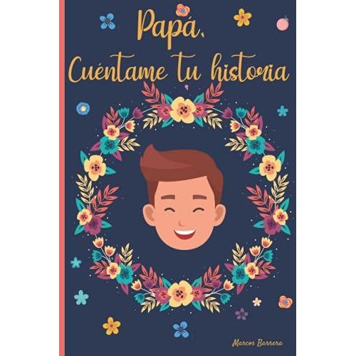 Papá, cuéntame tu historia: 120 preguntas para averiguar la historia de ... Papá, cuéntame tu historia: 120 preguntas para averiguar la historia de ...