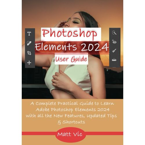 Photoshop Elements 2024 User Guide: A Complete Practical Guide To Learn Adobe Photoshop Elements ...