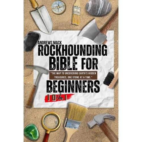 Rockhounding Bible For Beginners: [10 in 1] Guide to Rock and Mineral ...