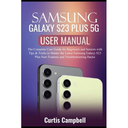 Samsung Galaxy S23 Plus 5G User Manual: The Complete User Guide for Beginners and Seniors with ...