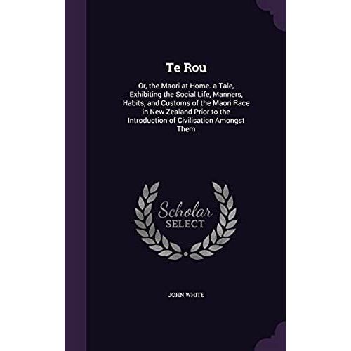 Te Rou: Or, The Maori At Home. A Tale, Exhibiting The Social Life ...