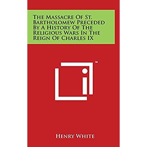 The Massacre Of St. Bartholomew Preceded By A History Of The Religious ...