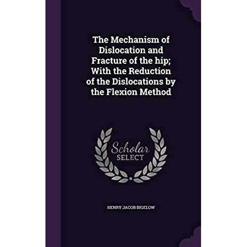 The Mechanism Of Dislocation And Fracture Of The Hip; With The ...