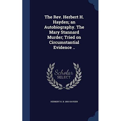 The Rev. Herbert H. Hayden; An Autobiography. The Mary Stannard Murder ...
