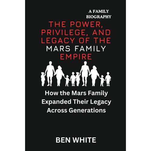 The Power, Privilege, and Legacy of the Mars Family Empire: How the ...
